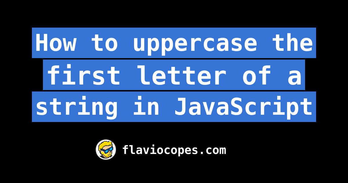 How To Uppercase The First Letter Of A String In JavaScript